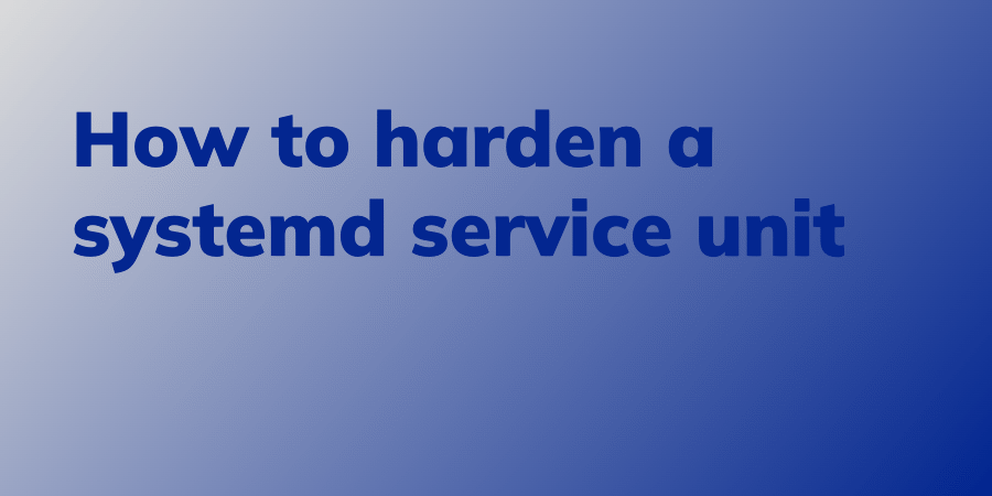How to harden a systemd service unit - Linux Audit