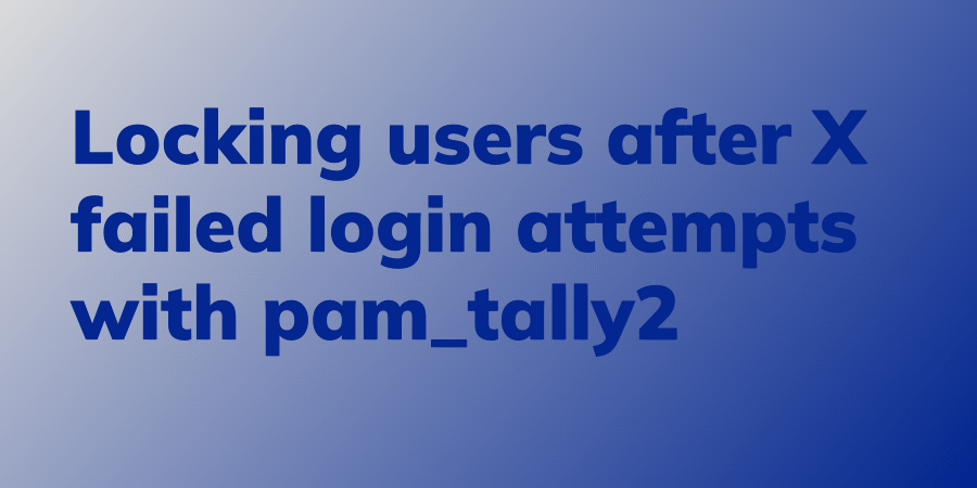 Locking users after X failed login attempts with pam_tally2 - Linux Audit