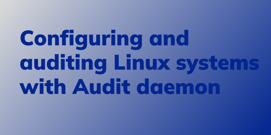 Configuring and auditing Linux systems with Audit daemon - Linux Audit