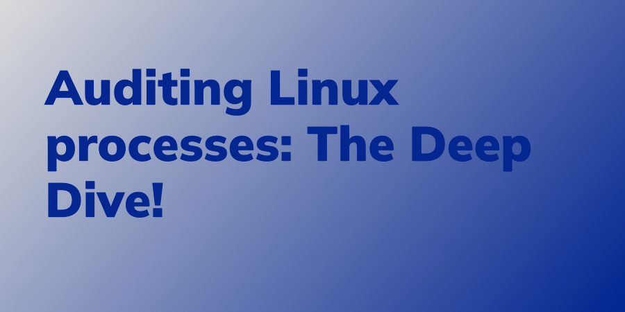 Auditing Linux processes: The Deep Dive! - Linux Audit