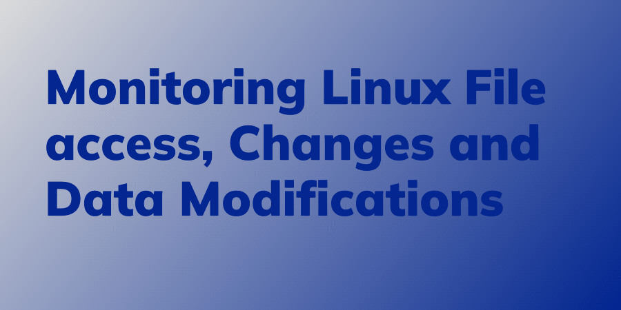 Monitoring Linux File access, Changes and Data Modifications - Linux Audit