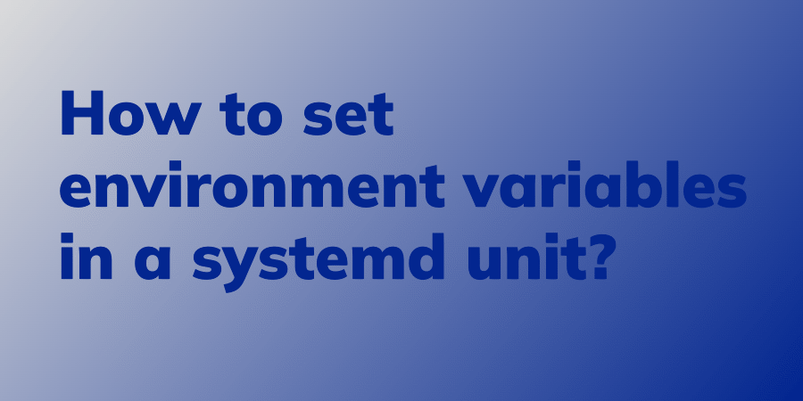 How to set environment variables in a systemd unit? - Linux Audit