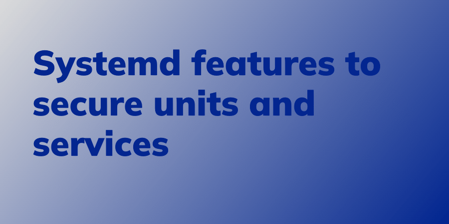 Systemd features to secure units and services - Linux Audit