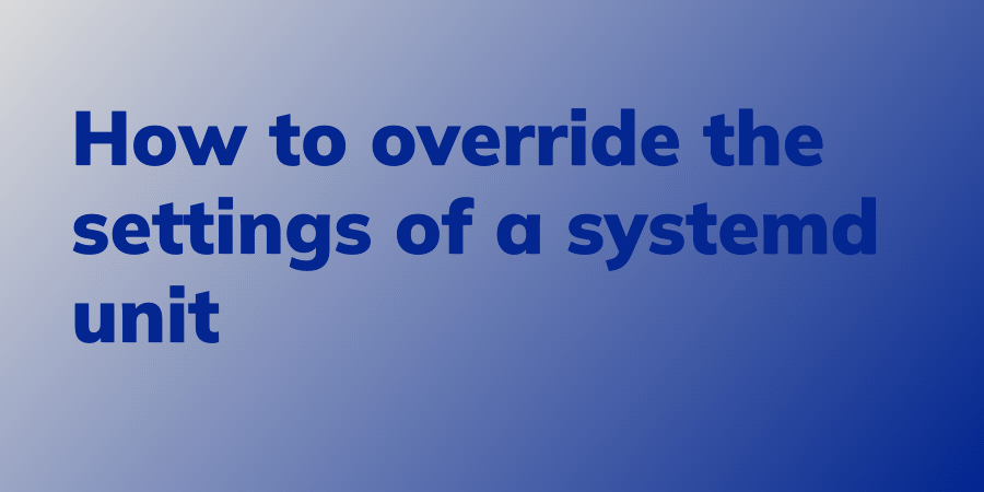 How To Override The Settings Of A Systemd Unit Linux Audit