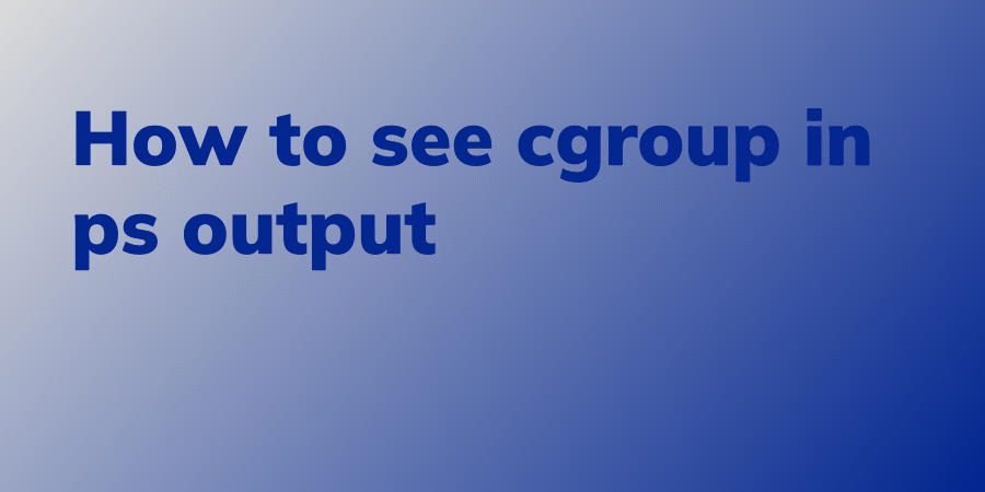 How to see cgroup in ps output - Linux Audit