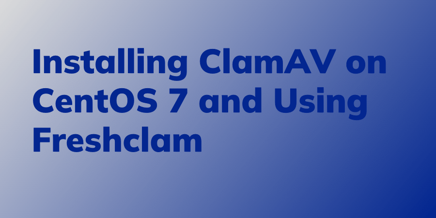 Installing ClamAV on CentOS 7 and Using Freshclam - Linux Audit