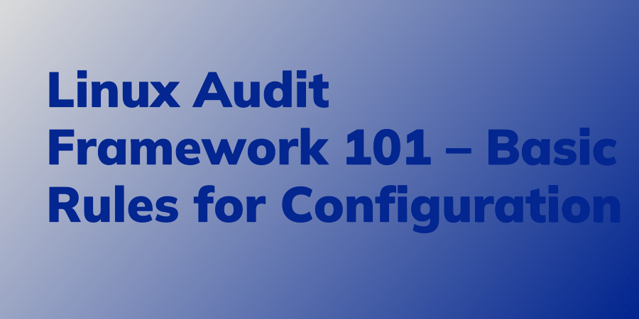 Linux Audit Framework 101 – Basic Rules for Configuration - Linux Audit
