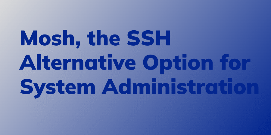 Mosh, the SSH Alternative Option for System Administration - Linux Audit