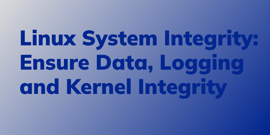 Linux System Integrity: Ensure Data, Logging and Kernel Integrity ...