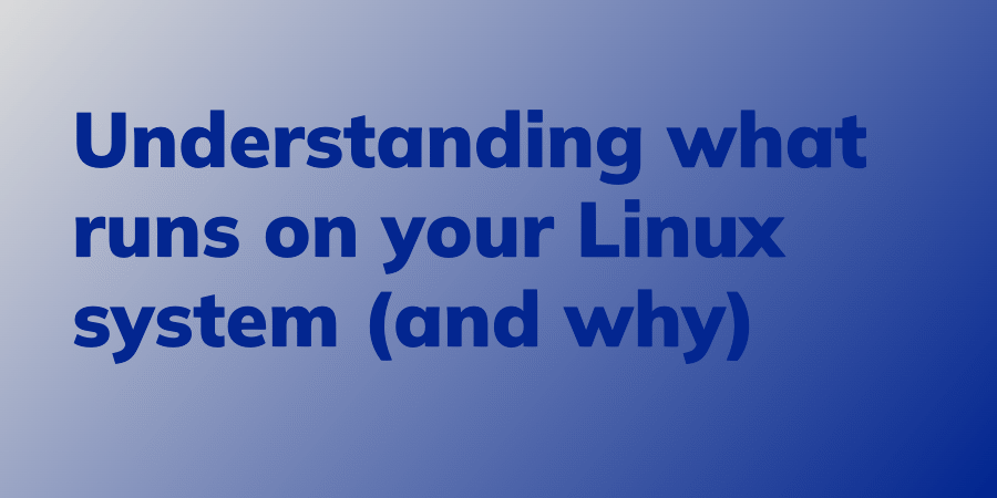Understanding what runs on your Linux system (and why) - Linux Audit