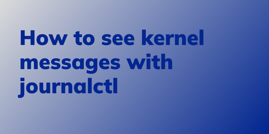 How to see kernel messages with journalctl - Linux Audit
