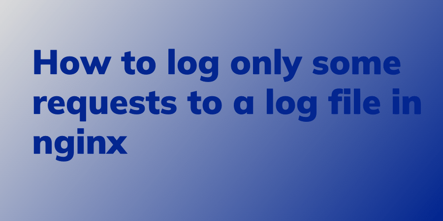 How To Log Only Some Requests To A Log File In Nginx Linux Audit