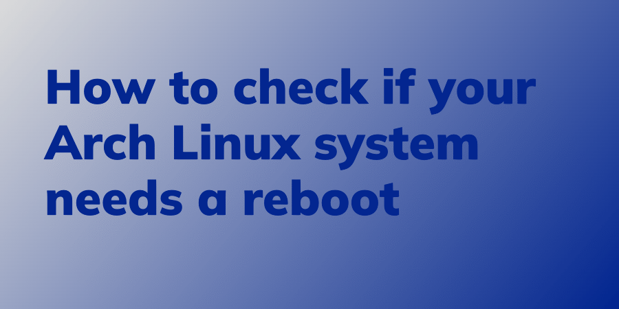How to check if your Arch Linux system needs a reboot - Linux Audit