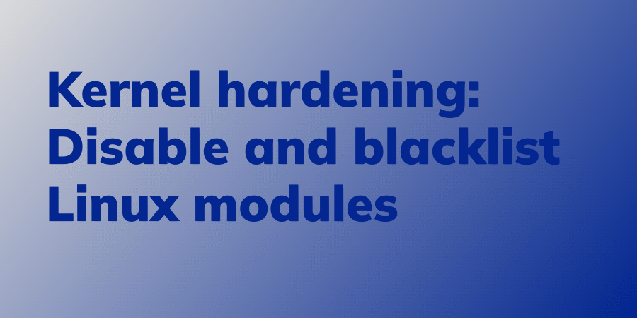 Kernel hardening: Disable and blacklist Linux modules - Linux Audit