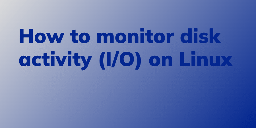How to monitor disk activity (I/O) on Linux - Linux Audit