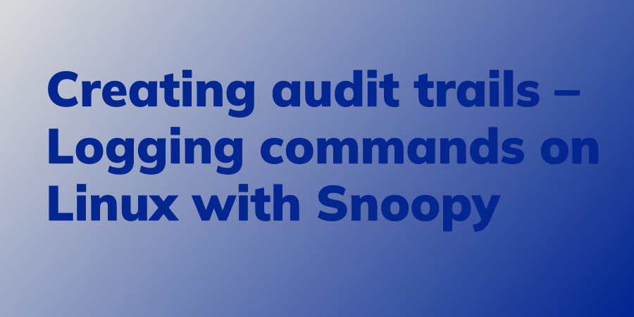 Creating audit trails – Logging commands on Linux with Snoopy - Linux Audit