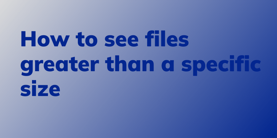 How to see files greater than a specific size - Linux Audit
