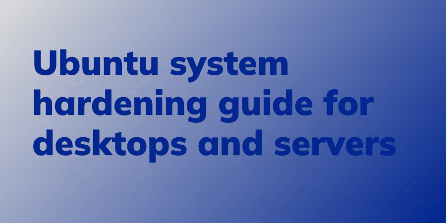 Ubuntu system hardening guide for desktops and servers - Linux Audit