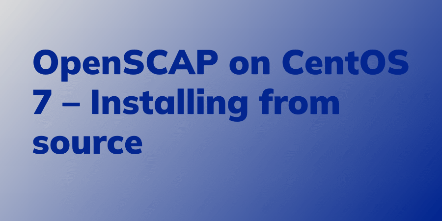 OpenSCAP on CentOS 7 – Installing from source - Linux Audit